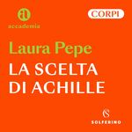 La scelta di Achille. L'Antica Grecia e il corpo dell'eroe - Laura Pepe ...