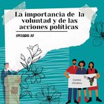 Episodio 30: La importancia de la voluntad y de las acciones políticas ...