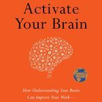 Activate Your Brain: How Understanding Your Brain Can Improve Your Work ...