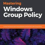 Mastering Windows Group Policy: Control and secure your Active Directory environment with Group ...