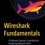 Wireshark Fundamentals: A Network Engineer’s Handbook to Analyzing Network Traffic from ...