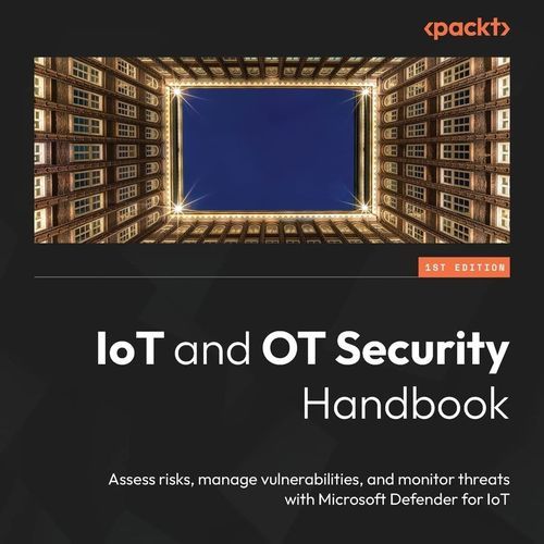 IoT and OT Security Handbook: Assess risks, manage vulnerabilities, and ...