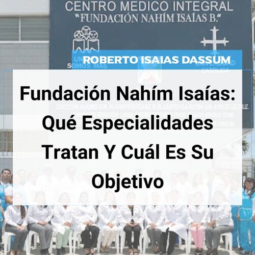 Fundación Nahím Isaías: Qué Especialidades Tratan Y Cuál Es Su Objetivo ...