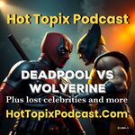 Deadpool vs Wolverine, Lost Celebrities and More from HOT TOPIX PODCAST ...