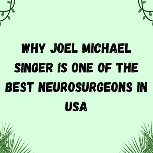 Why Joel Michael Singer is one of the best neurosurgeons in USA from ...