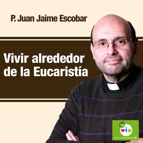 Vivir alrededor de la Eucaristía, Padre Juan Jaime Escobar from Padre ...