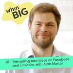81 - Pre-selling new ideas on Facebook and LinkedIn, with Alan Martin ...